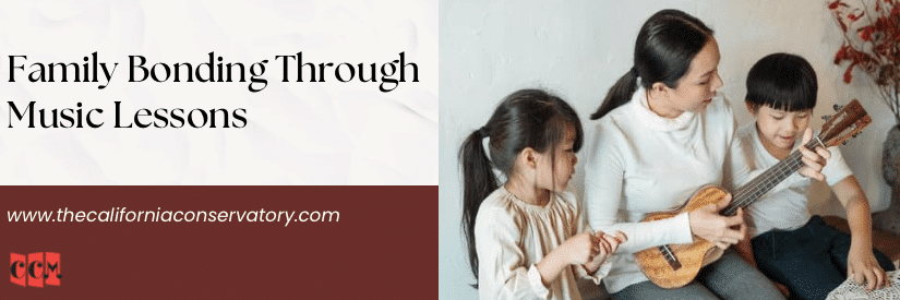 Family Bonding Through Music Lessons - The California Conservatory of Music